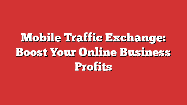 Best Mobile Traffic Exchange: Boost Your Online Business