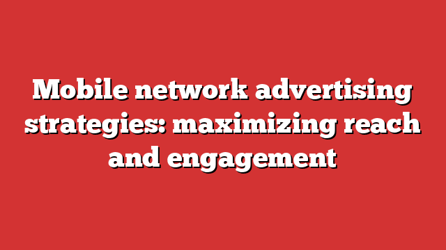 #1 Mobile Network Advertising Strategies: Maximizing Reach And ...