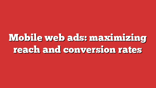 #1 Mobile Web Ads: Maximizing Reach And Conversion Rates - Free Tips ...