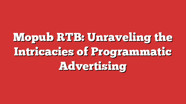 #1 Mopub RTB: Unraveling The Intricacies Of Programmatic Advertising ...