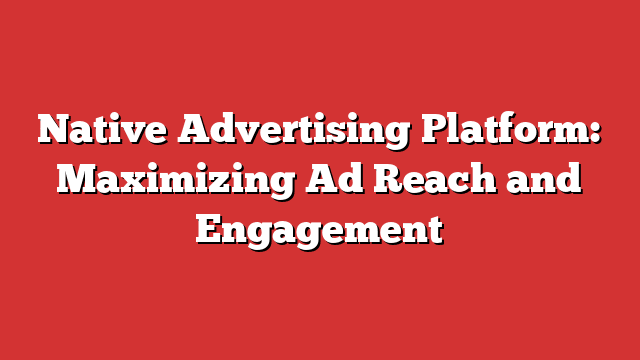 Best Native Advertising Platform: Maximizing Ad Reach and