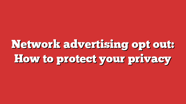 #1 Network Advertising Opt Out: How To Protect Your Privacy - Free Tips ...