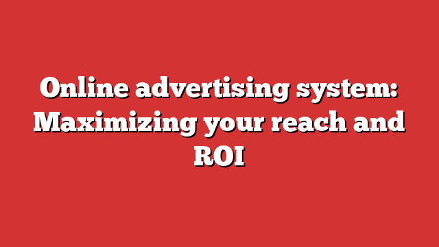 Best Online advertising system: Maximizing your reach and
