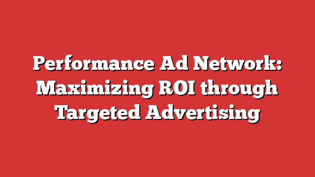Best Performance Ad Network: Maximizing ROI through