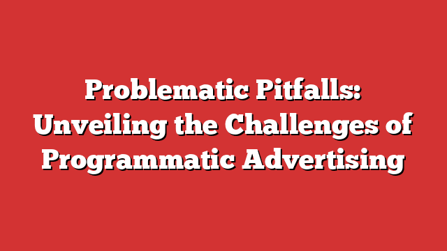 #1 Problematic Pitfalls: Unveiling The Challenges Of Programmatic ...