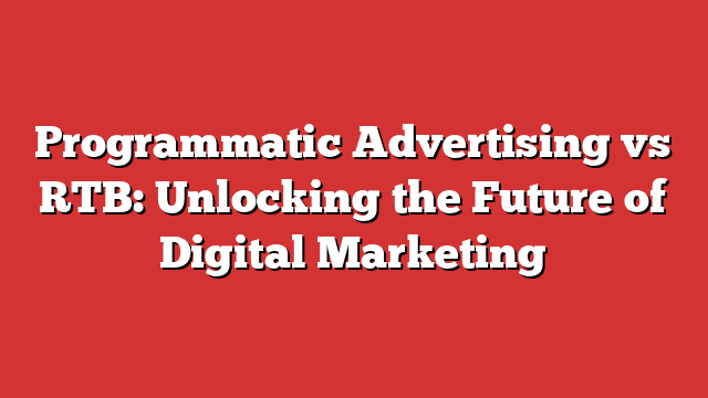 Programmatic Advertising Vs RTB: Unlocking The Future Of Digital ...