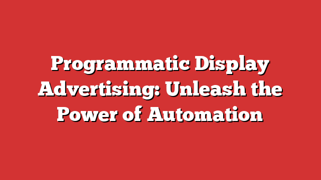 Programmatic Display Advertising: Unleash The Power Of Automation ...