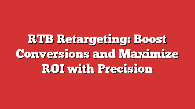 Best RTB Retargeting: Boost Conversions and Maximize ROI