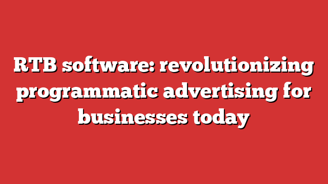RTB Software: Revolutionizing Programmatic Advertising For Businesses ...