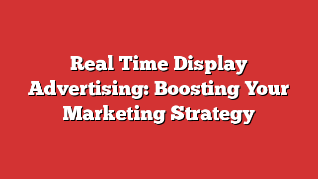 #1 Real Time Display Advertising: Boosting Your Marketing Strategy ...
