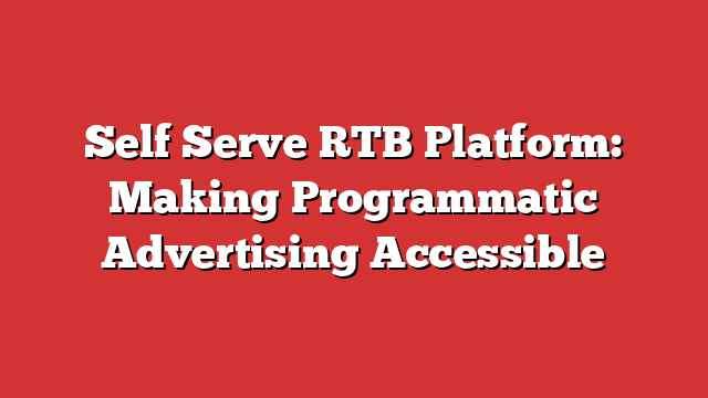 #1 Self Serve RTB Platform: Making Programmatic Advertising Accessible - Free Tips & Proven Tricks