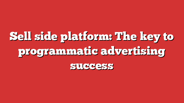 Best Sell side platform: The key to programmatic