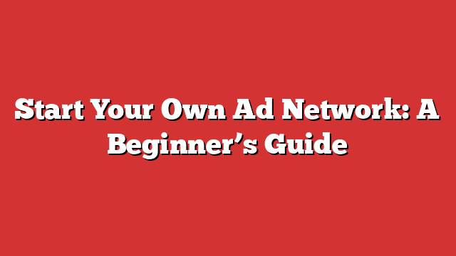 Start Your Own Ad Network: A Beginner's Guide - Froggy Ads