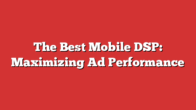#1 The Best Mobile DSP: Maximizing Ad Performance - Free Tips & Proven ...