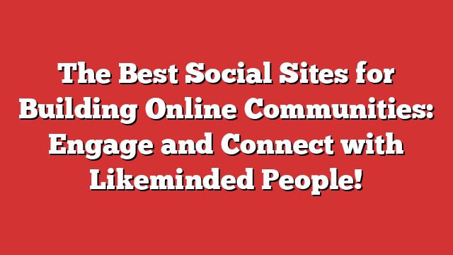 #1 The Best Social Sites For Building Online Communities: Engage And ...