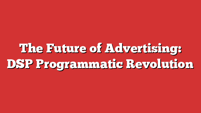 #1 The Future Of Advertising: DSP Programmatic Revolution - Free Tips ...