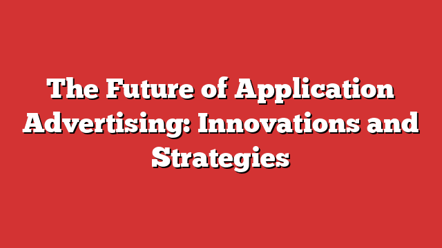 #1 The Future Of Application Advertising: Innovations And Strategies ...