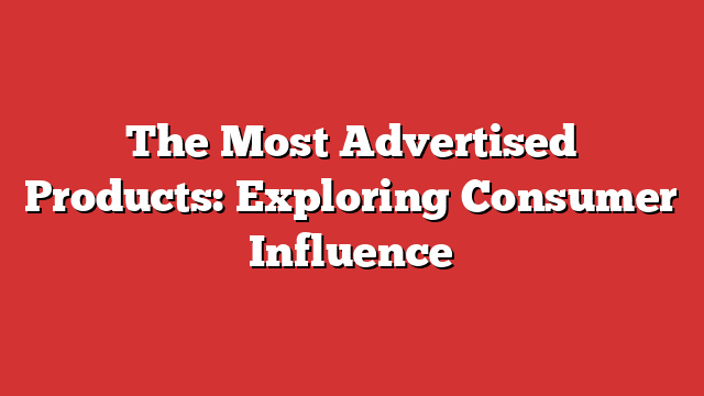 Best The Most Advertised Products: Exploring Consumer