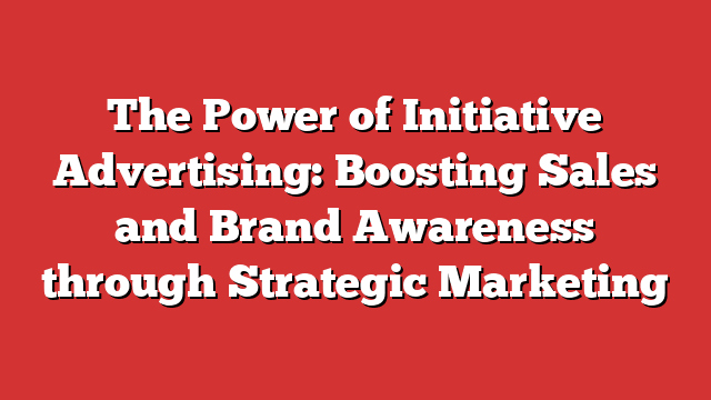 Best The Power of Initiative Advertising: Boosting Sales