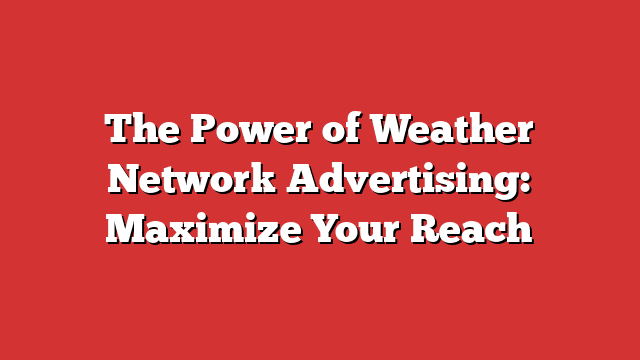 Best The Power of Weather Network Advertising: Maximize