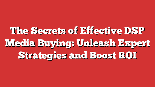 The Secrets Of Effective DSP Media Buying: Unleash Expert Strategies And Boost ROI - Free Guide ...
