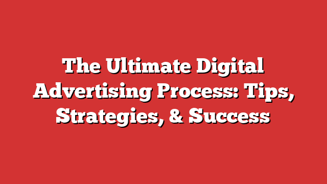 #1 The Ultimate Digital Advertising Process: Tips, Strategies ...