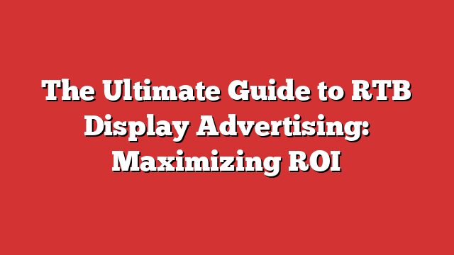 Best The Ultimate Guide to RTB Display Advertising