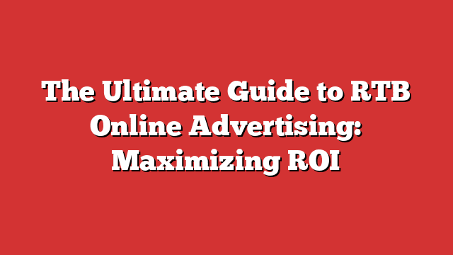 The Ultimate Guide To RTB Online Advertising: Maximizing ROI - Free ...