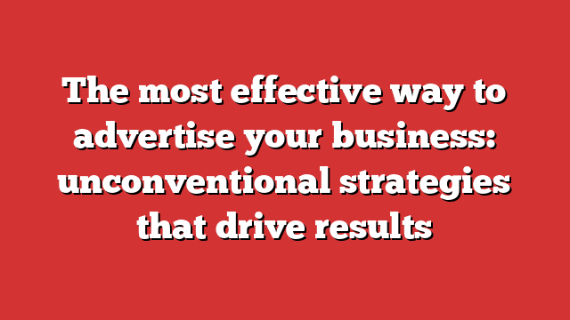 #1 The Most Effective Way To Advertise Your Business: Unconventional ...