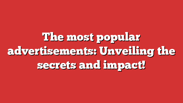 #1 The Most Popular Advertisements: Unveiling The Secrets And Impact ...