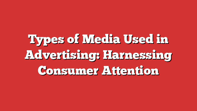 Types Of Media Used In Advertising: Harnessing Consumer Attention ...
