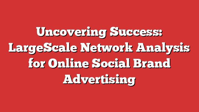 #1 Uncovering Success: LargeScale Network Analysis For Online Social Brand Advertising - Free ...