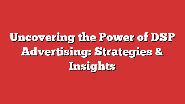 Uncovering The Power Of DSP Advertising: Strategies & Insights - Froggy Ads