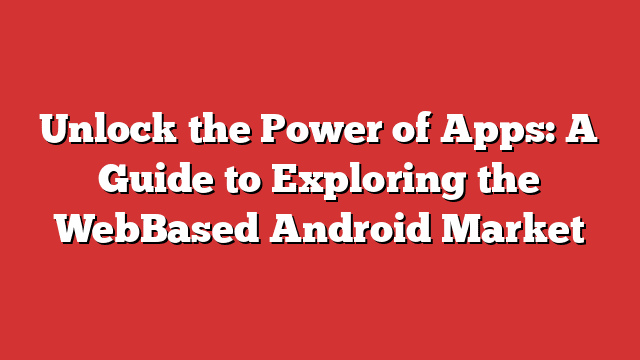 Unlock The Power Of Apps: A Guide To Exploring The WebBased Android Market - Froggy Ads
