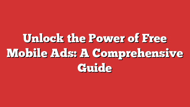 Best Unlock the Power of Free Mobile Ads: A Comprehensive