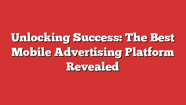 #1 Unlocking Success: The Best Mobile Advertising Platform Revealed ...