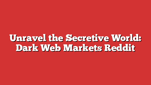 Best Unravel the Secretive World: Dark Web Markets