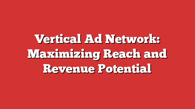 Best Vertical Ad Network: Maximizing Reach and Revenue