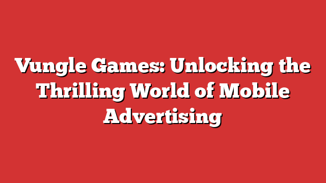 Best Vungle Games: Unlocking the Thrilling World of Mobile