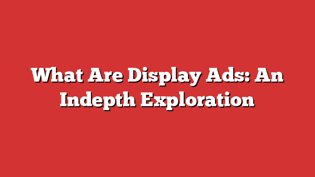 What Are Display Ads: An Indepth Exploration - Froggy Ads