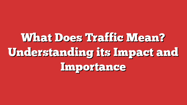 Best What Does Traffic Mean? Understanding its Impact and