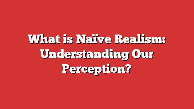 #1 What Is Naïve Realism: Understanding Our Perception? - Free Tips ...