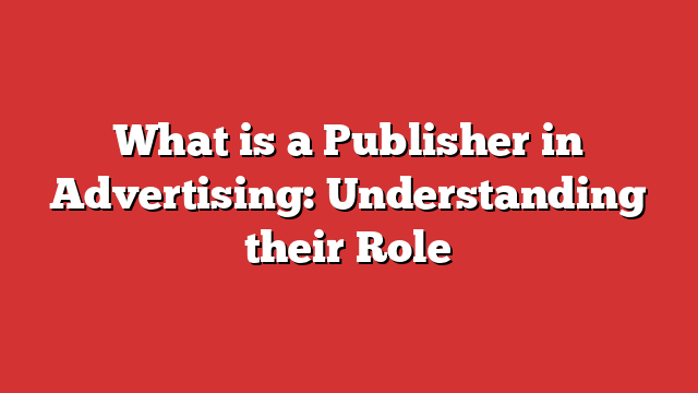 What Is A Publisher In Advertising: Understanding Their Role - Free ...