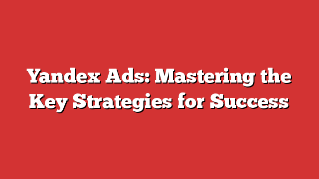 Yandex Ads: Mastering The Key Strategies For Success - Froggy Ads