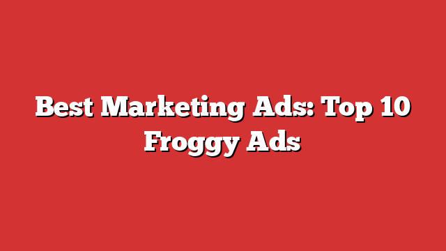 Best Marketing Ads: Top 10 Froggy Ads - Froggy Ads