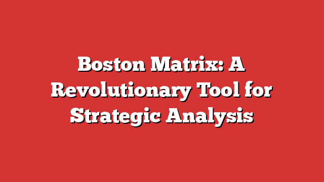 Boston Matrix: A Revolutionary Tool For Strategic Analysis - Froggy Ads