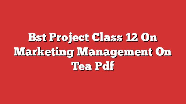 Bst Project Class 12 On Marketing Management On Tea Pdf - Free Guide ...