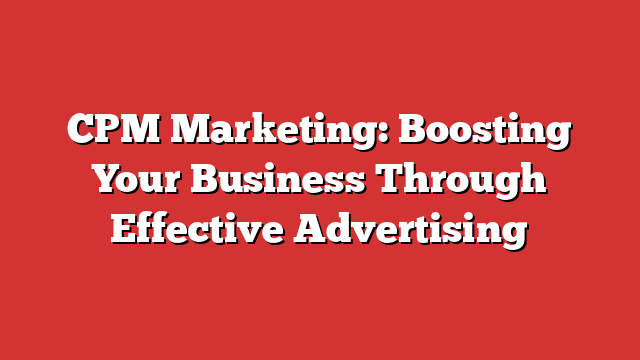 Best CPM Marketing: Boosting Your Business Through