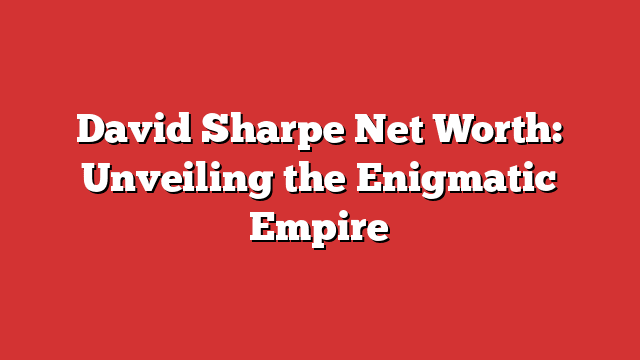 #1 David Sharpe Net Worth: Unveiling The Enigmatic Empire - Free Tips & Proven Tricks