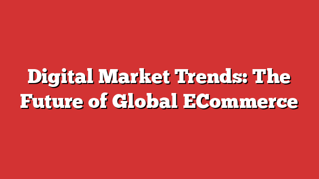 Digital Market Trends: The Future Of Global ECommerce - Froggy Ads